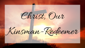 Lessons from Ruth: Christ, Our Kinsman-Redeemer - Jennifer Purcell